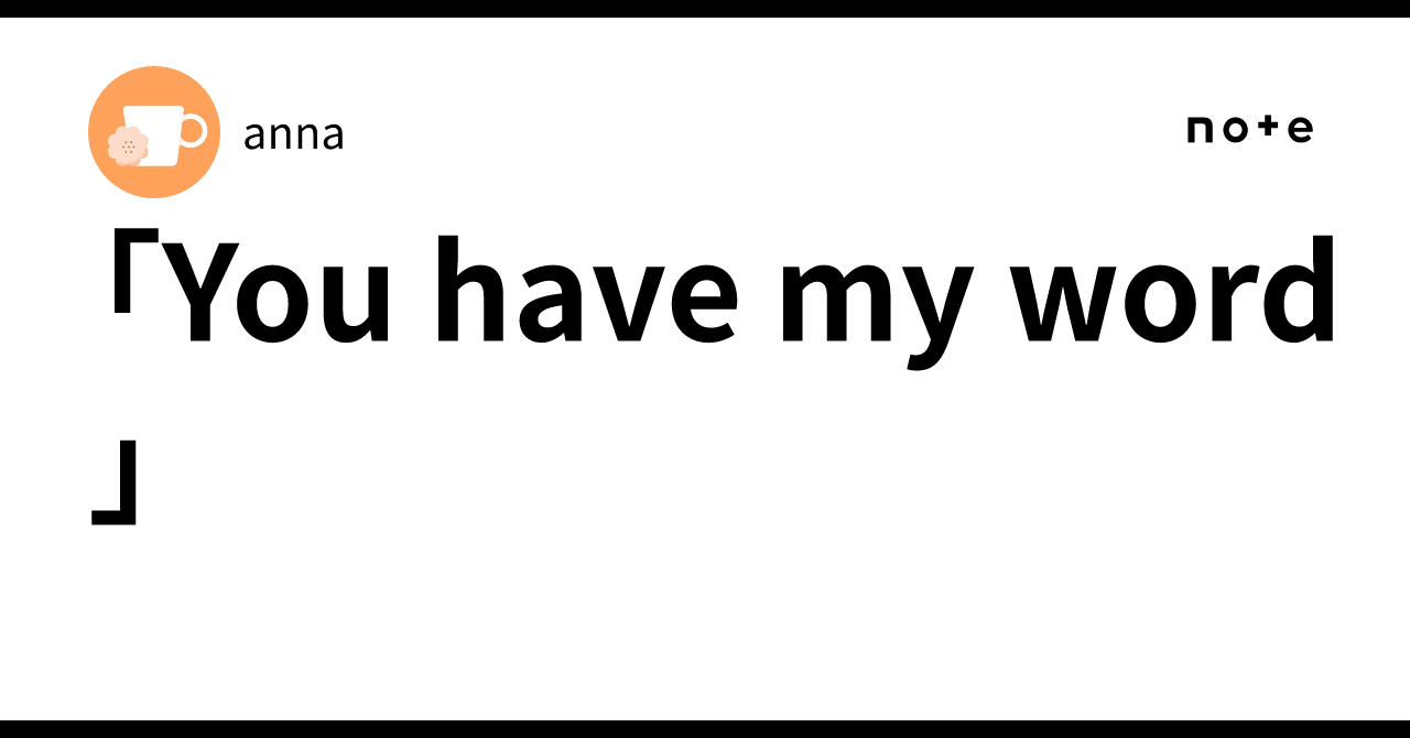 「You have my word」｜anna