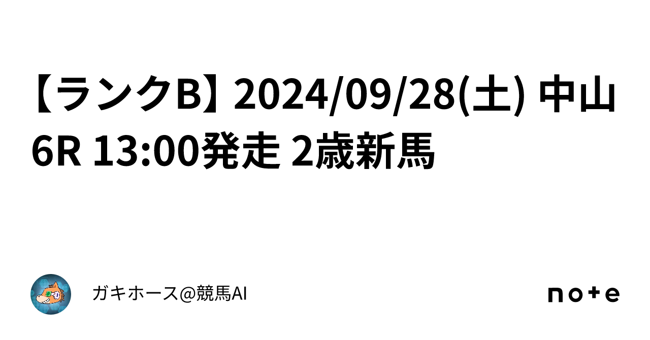 【ランクB】 2024/09/28(土) 中山6R 13:00発走 2歳新馬 ｜ガキホース@競馬AI