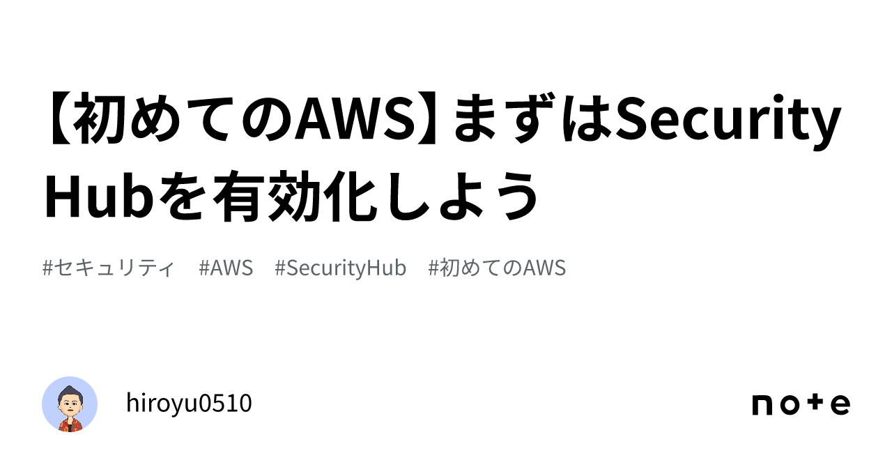 【初めてのAWS】まずはSecurityHubを有効化しよう｜Hirokazu Ishigami