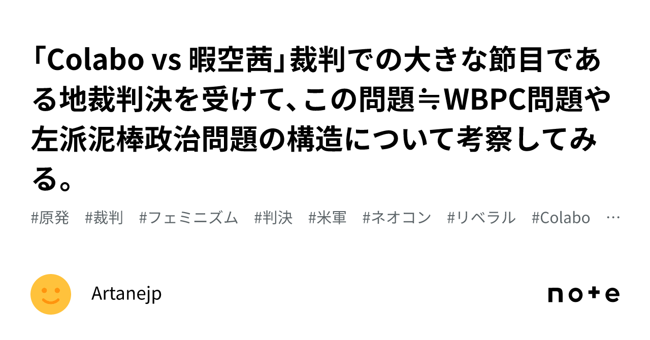 「Colabo vs 暇空茜」裁判での大きな節目である地裁判決を受けて、この問題≒WBPC問題や左派泥棒政治問題の構造について考察してみる。｜Artanejp