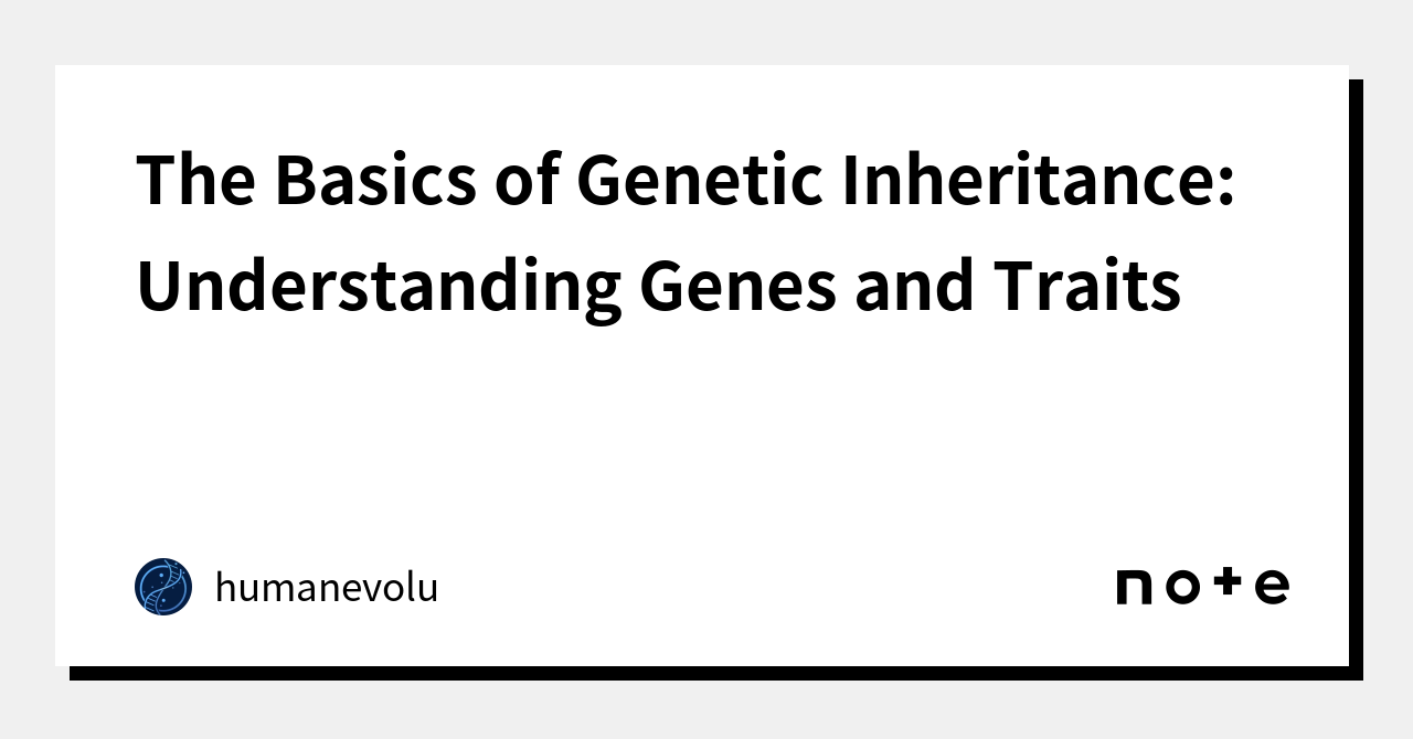 The Basics of Genetic Inheritance: Understanding Genes and Traits｜humanevolu｜note