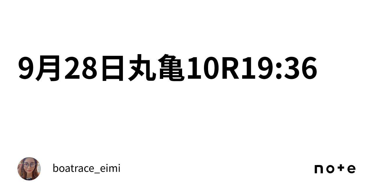 9月28日丸亀🚤10R⌛️19:36｜boatrace_eimi