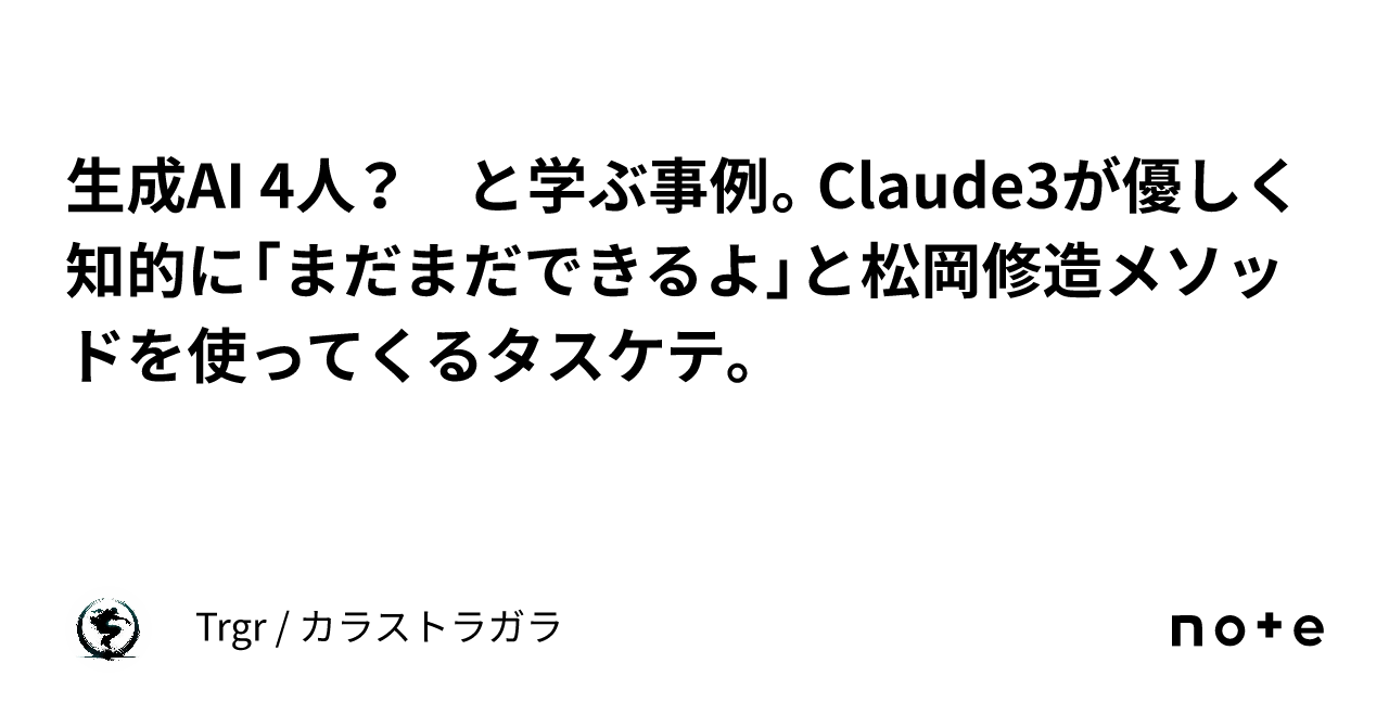生成AI 4人？ と学ぶ事例。Claude3が優しく知的に「まだまだできるよ」と松岡修造メソッドを使ってくるタスケテ。｜Trgr / カラストラガラ | 哲学をコードするオープンソース倫理 ...