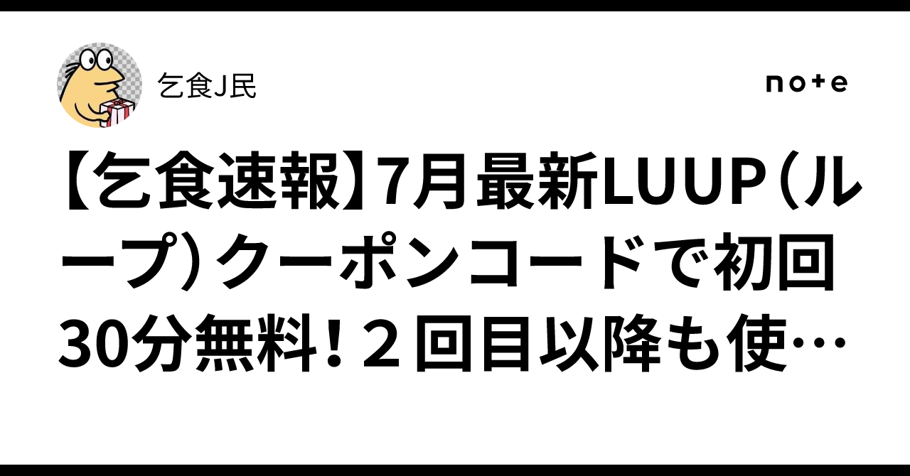 【乞食速報】7月最新LUUP（ループ）クーポンコードで初回30分無料！2回目以降も使えるやつも紹介するぞ！｜乞食J民