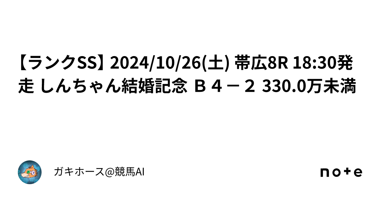 【ランクSS】 2024/10/26(土) 帯広8R 18:30発走 しんちゃん結婚記念 B4－2 330.0万未満｜ガキホース@競馬AI