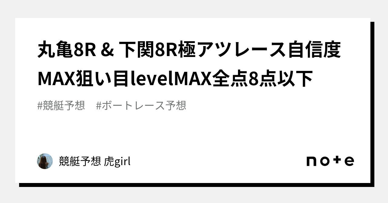 ⚠️丸亀8R & 下関8R⚠️極アツレース🔥🔥自信度MAX🔥🔥狙い目levelMAX🔥🔥全点8点以下｜競艇予想 虎girl 🐯｜note