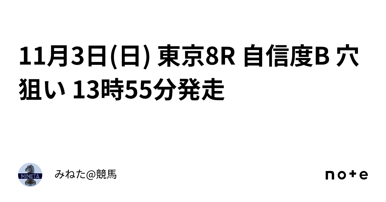 11月3日(日) 東京8R 自信度B 穴狙い 13時55分発走｜みねた@競馬