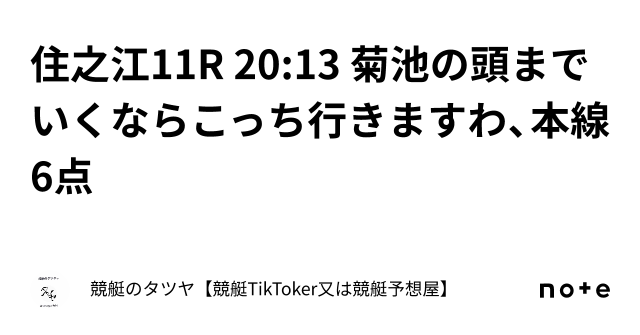 住之江11R 20:13 菊池の頭までいくならこっち行きますわ、本線6点｜競艇のタツヤ【競艇TikToker又は競艇予想屋】
