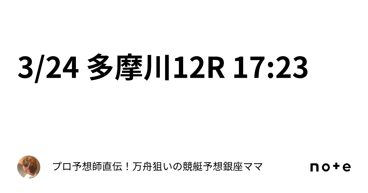 3/24 多摩川12R 17:23｜プロ予想師直伝！万舟狙いの競艇予想🥂銀座ママ🥂