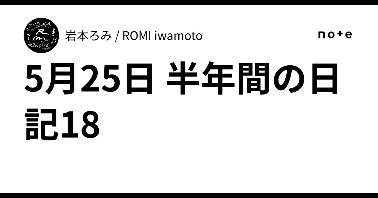 5月25日 半年間の日記18｜岩本ろみ / ROMI iwamoto