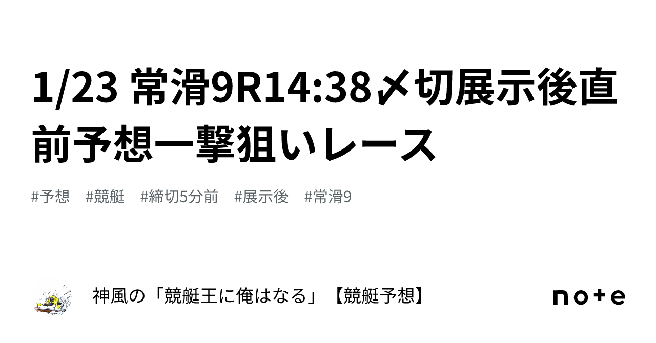 1/23 常滑9R🚤14:38〆切🔥展示後直前予想🔥一撃狙いレース💣｜神風の「競艇王に俺はなる🔥🔥」【競艇予想】