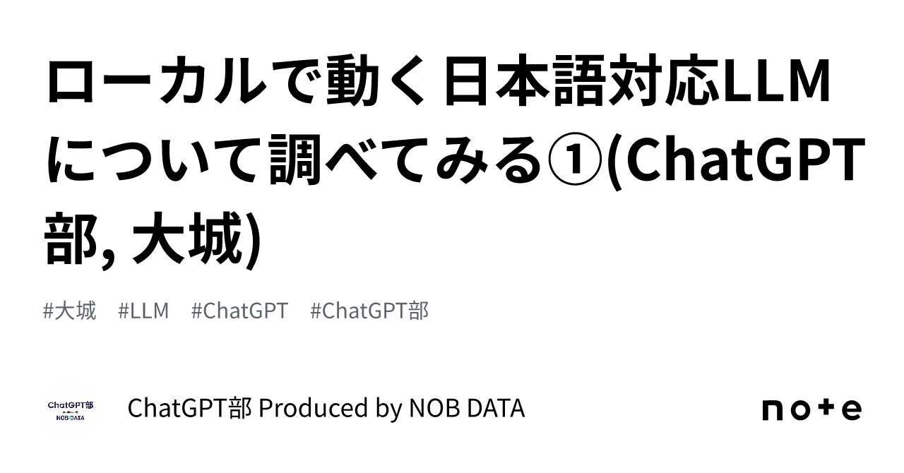 ローカルで動く日本語対応LLMについて調べてみる①(ChatGPT部, 大城)｜ChatGPT部 Produced by NOB DATA