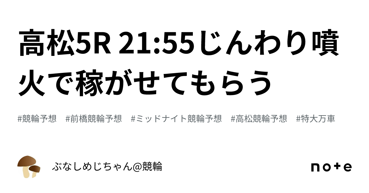 高松5R 21:55🎯🌋じんわり噴火で稼がせてもらう🌋🎯｜ぶなしめじちゃん@競輪