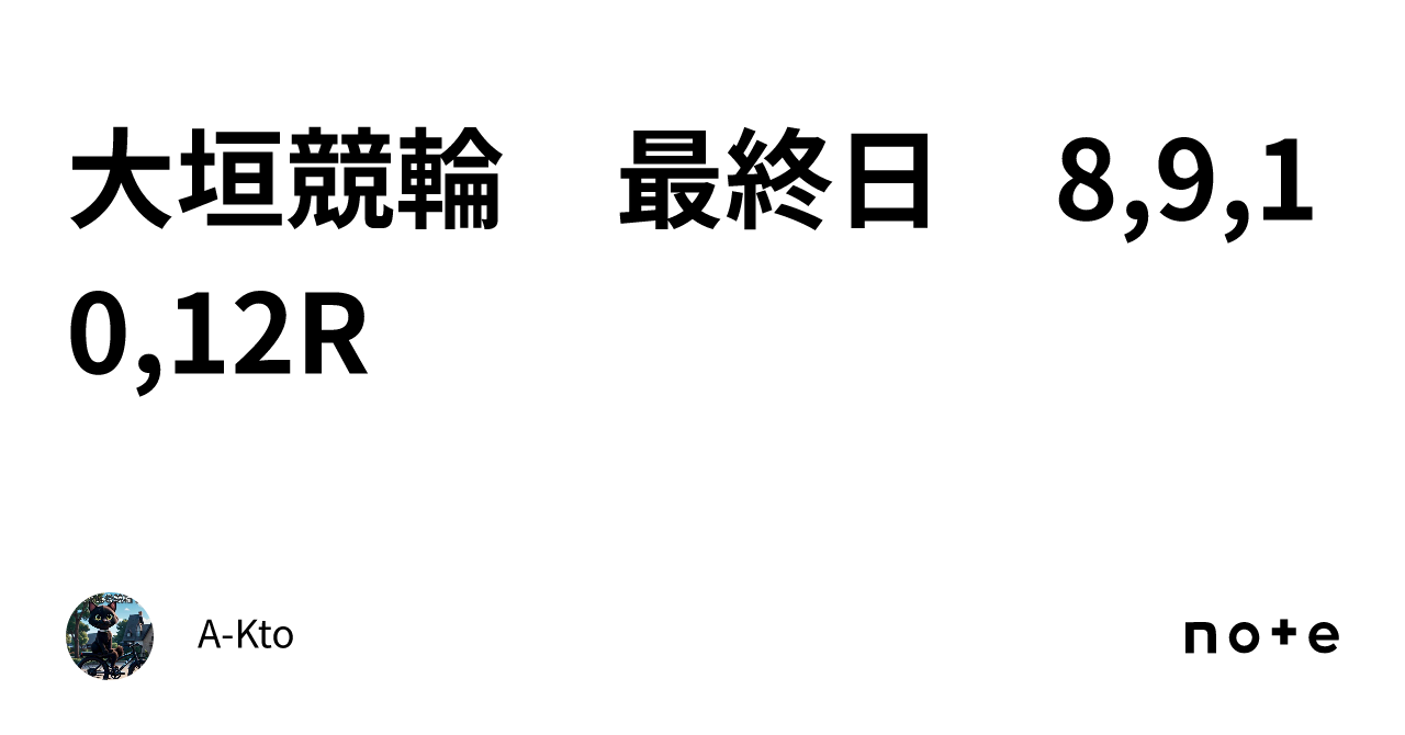 大垣競輪 最終日 🔥8,9,10,12R🔥｜A-Kto