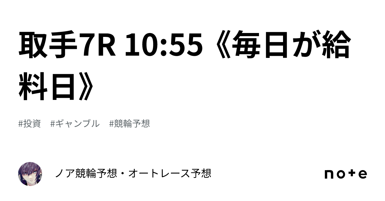 取手7R 10:55 《毎日が給料日》｜ ノア💎競輪予想・オートレース予想💎