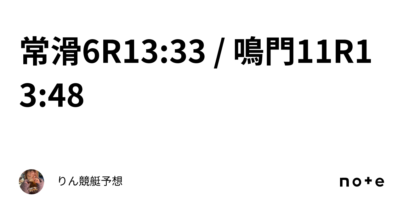 常滑6R13:33 / 鳴門11R13:48｜りん🧸 ️競艇予想🚤