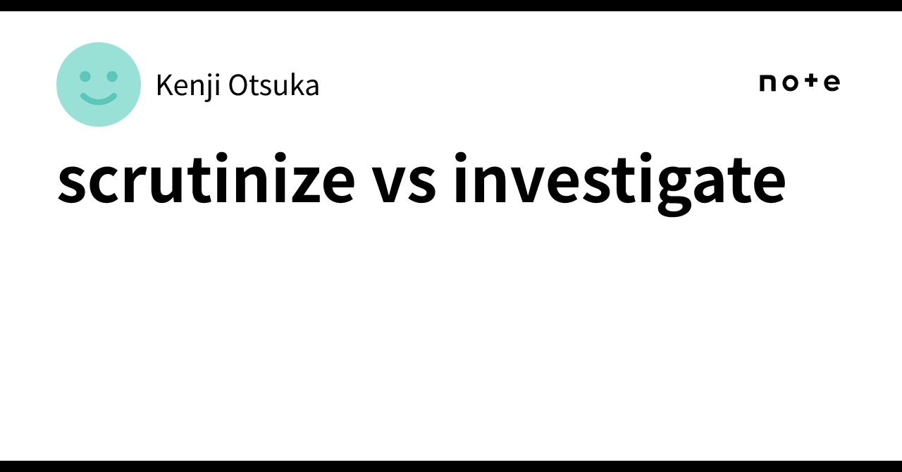 scrutinize vs investigate｜Kenji Otsuka