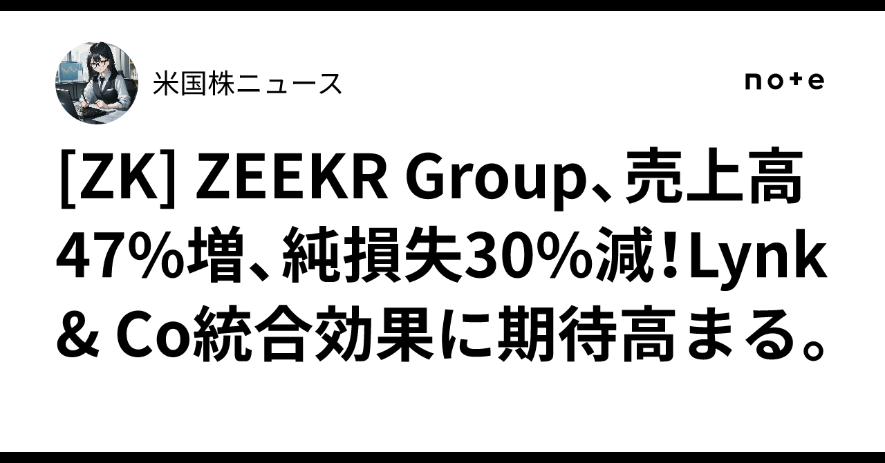 [ZK] ZEEKR Group、売上高47%増、純損失30%減！Lynk & Co統合効果に期待高まる。｜米国株ニュース