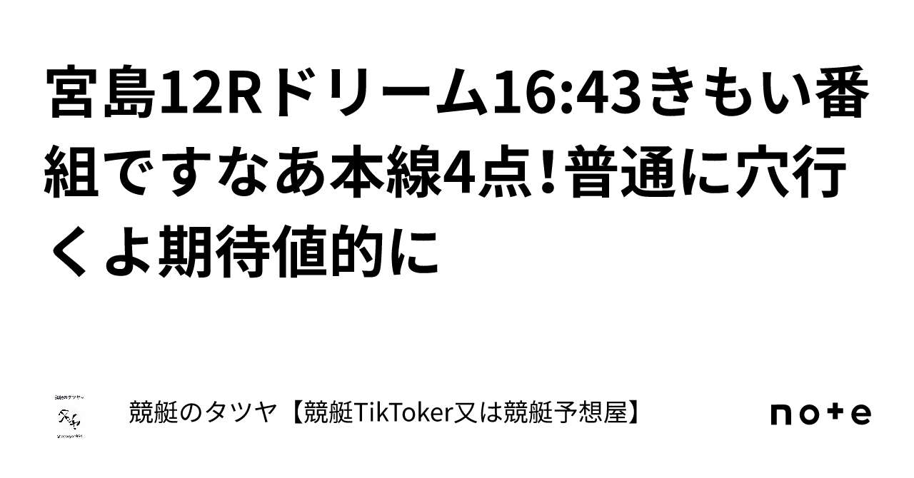 宮島12Rドリーム16:43きもい番組ですなあ本線4点！普通に穴行くよ期待値的に｜競艇のタツヤ【競艇TikToker又は競艇予想屋】