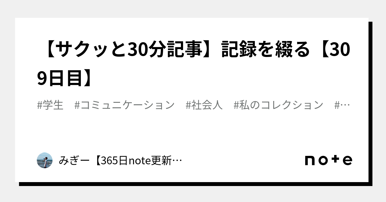 【サクッと30分記事】記録を綴る【309日目】｜みぎー【365日note更新挑戦中】｜note