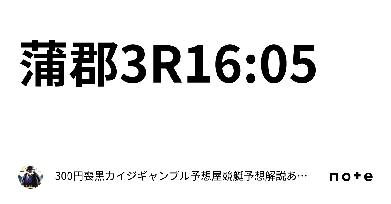 蒲郡3R16:05｜⭐︎300円喪黒カイジギャンブル予想屋競艇予想⭐︎解説ありは500円