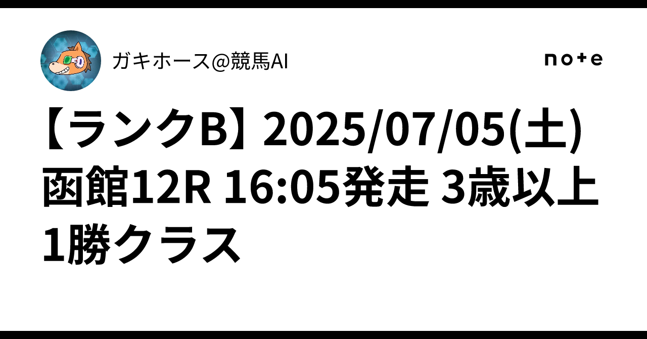 【ランクB】 2025/07/05(土) 函館12R 16:05発走 3歳以上1勝クラス ｜ガキホース@競馬AI
