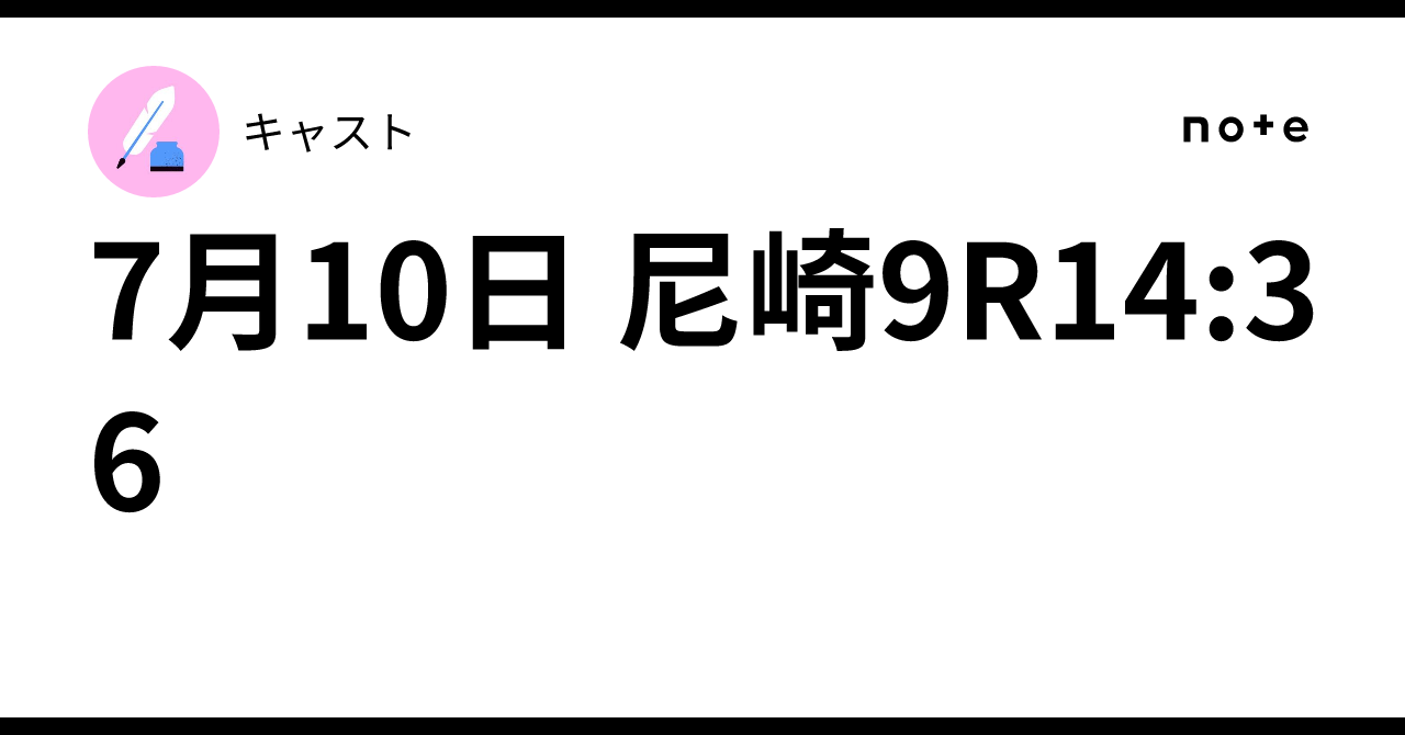 7月10日 尼崎9R14:36｜[競艇予想] キャスト
