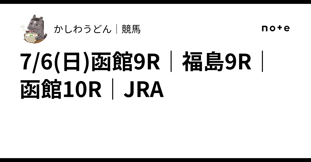 7/6(日)函館9R｜福島9R｜函館10R｜JRA｜かしわうどん｜競馬
