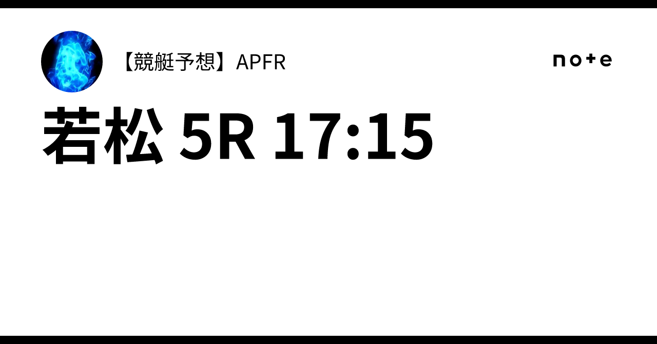 若松 5R 17:15｜【競艇予想】APFR