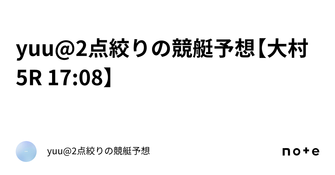 yuu@2点絞りの競艇予想【大村5R 17:08】｜yuu@2点絞りの競艇予想
