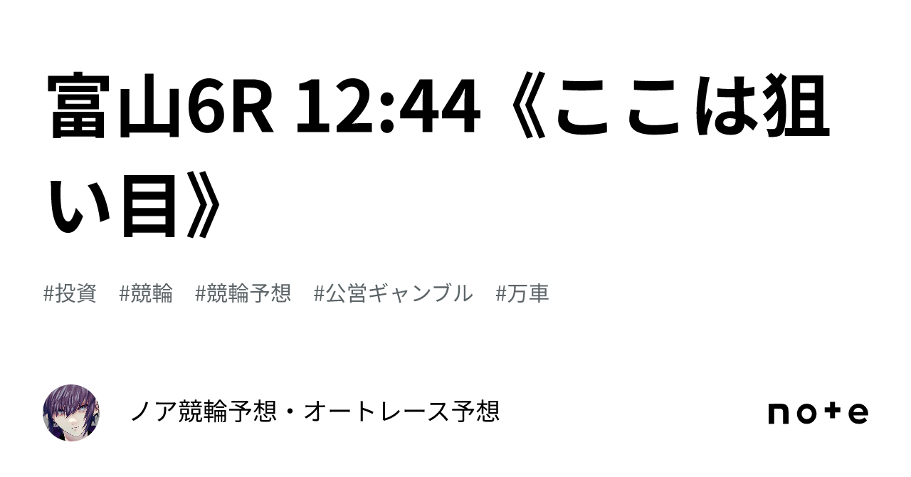 富山6R 12:44 《ここは狙い目》｜ ノア💎競輪予想・オートレース予想💎