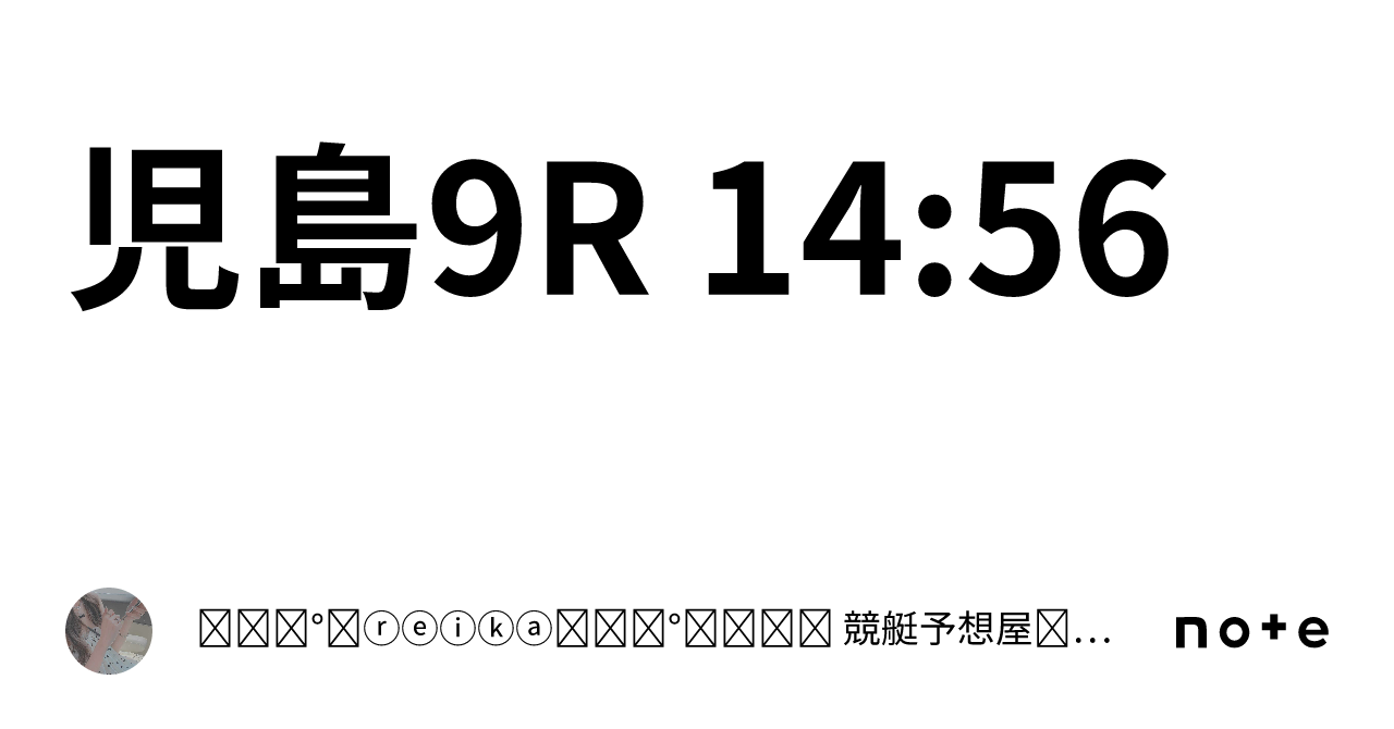 児島9R 14:56｜꙳ ˖°⌖ⓡⓔⓘⓚⓐ꙳ ˖°⌖𝑔𝒶𝓁 競艇予想屋꙳