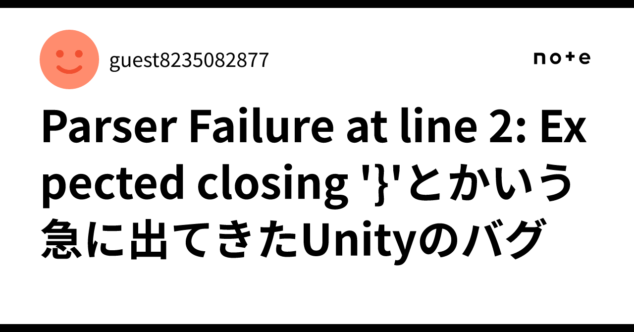 Parser Failure at line 2: Expected closing '}'とかいう急に出てきたUnityのバグ｜guest8235082877