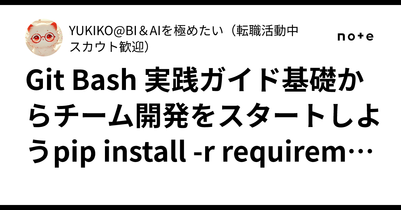Git Bash 実践ガイド基礎からチーム開発をスタートしようpip install -r requirements.txt 編｜YUKIKO@BI＆AIを極めたい（転職活動中スカウト歓迎）
