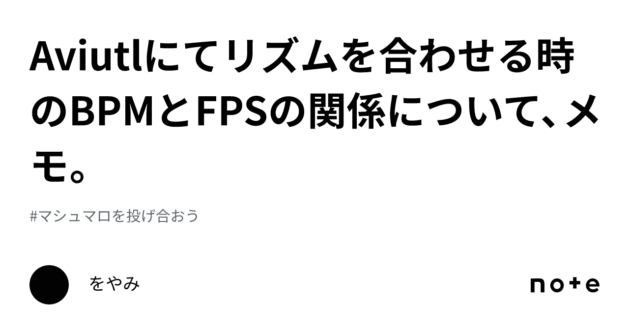 Aviutlにてリズムを合わせる時のBPMとFPSの関係について、メモ。｜をやみ