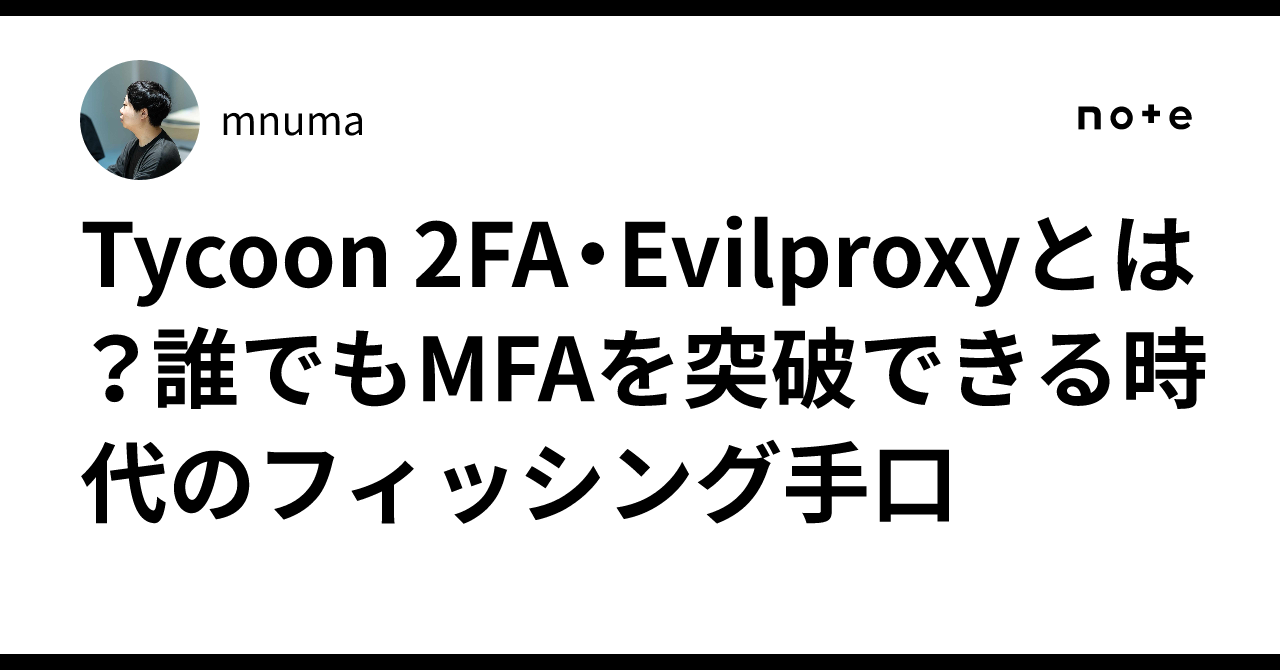 Tycoon 2FA・Evilproxyとは？誰でもMFAを突破できる時代のフィッシング手口｜mnuma