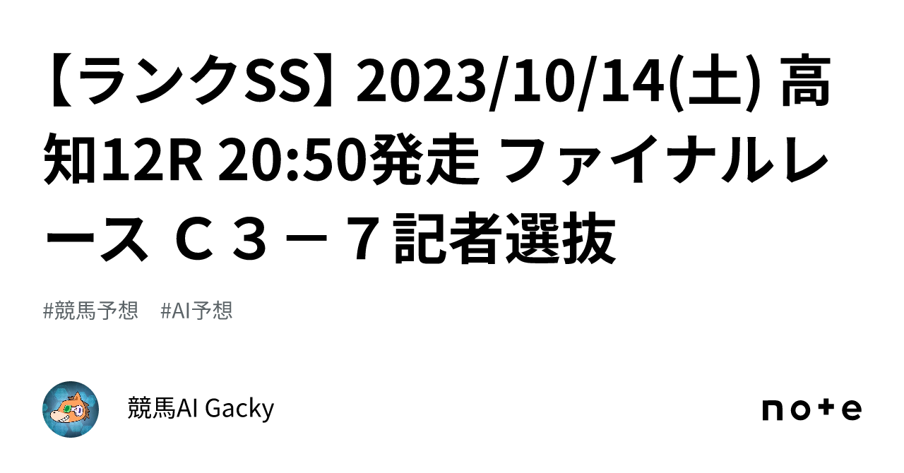 【ランクSS】 2023/10/14(土) 高知12R 20:50発走 ファイナルレース C3－7記者選抜｜競馬AI Gacky