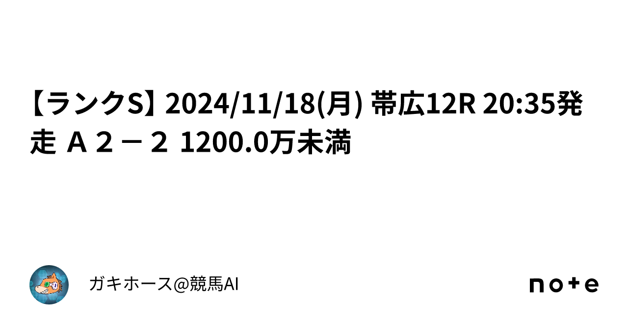 【ランクS】 2024/11/18(月) 帯広12R 20:35発走 A2－2 1200.0万未満｜ガキホース@競馬AI