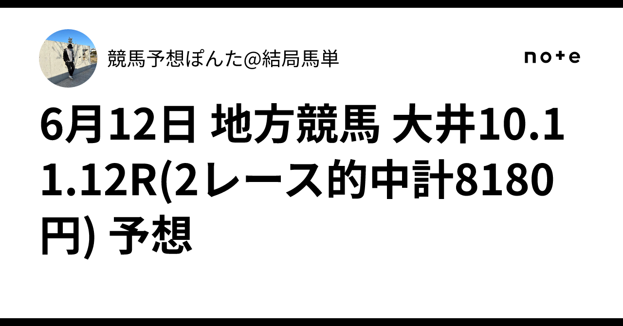6月12日 地方競馬 大井10.11.12R(2レース的中🎯計8180円🔥) 予想｜競馬予想ぽんた@結局馬単