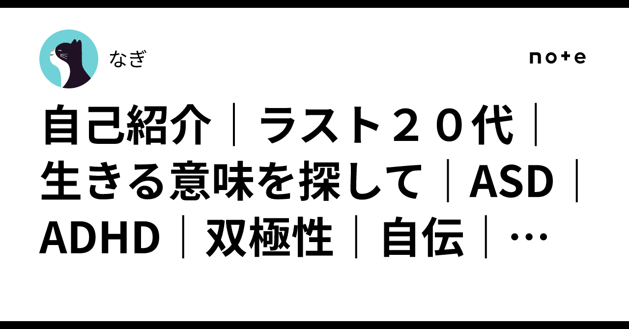 自己紹介｜ラスト20代｜生きる意味を探して｜ASD｜ADHD｜双極性｜自伝｜はじめてのnote｜なぎ