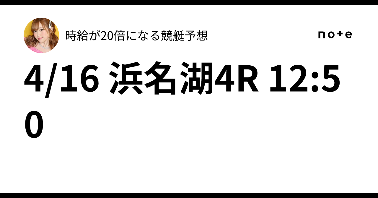 4/16 浜名湖4R 12:50｜時給が20倍になる🌈競艇予想