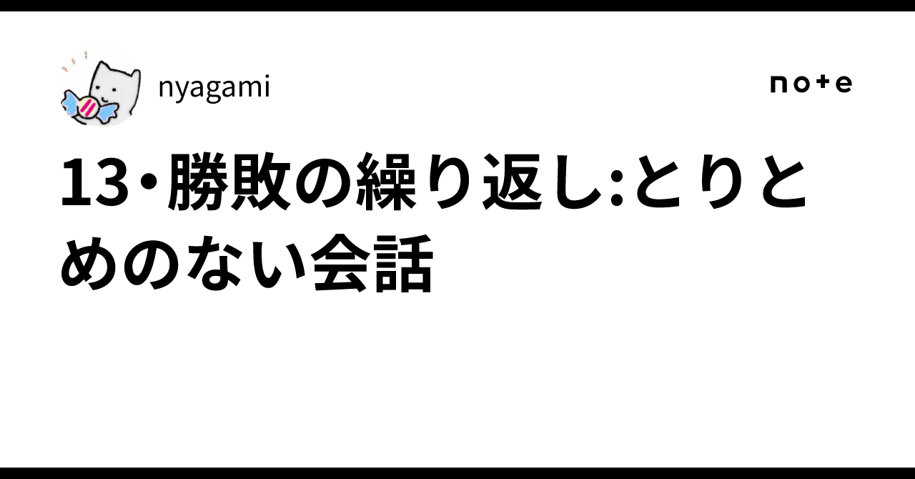 13・勝敗の繰り返し:とりとめのない会話｜nyagami