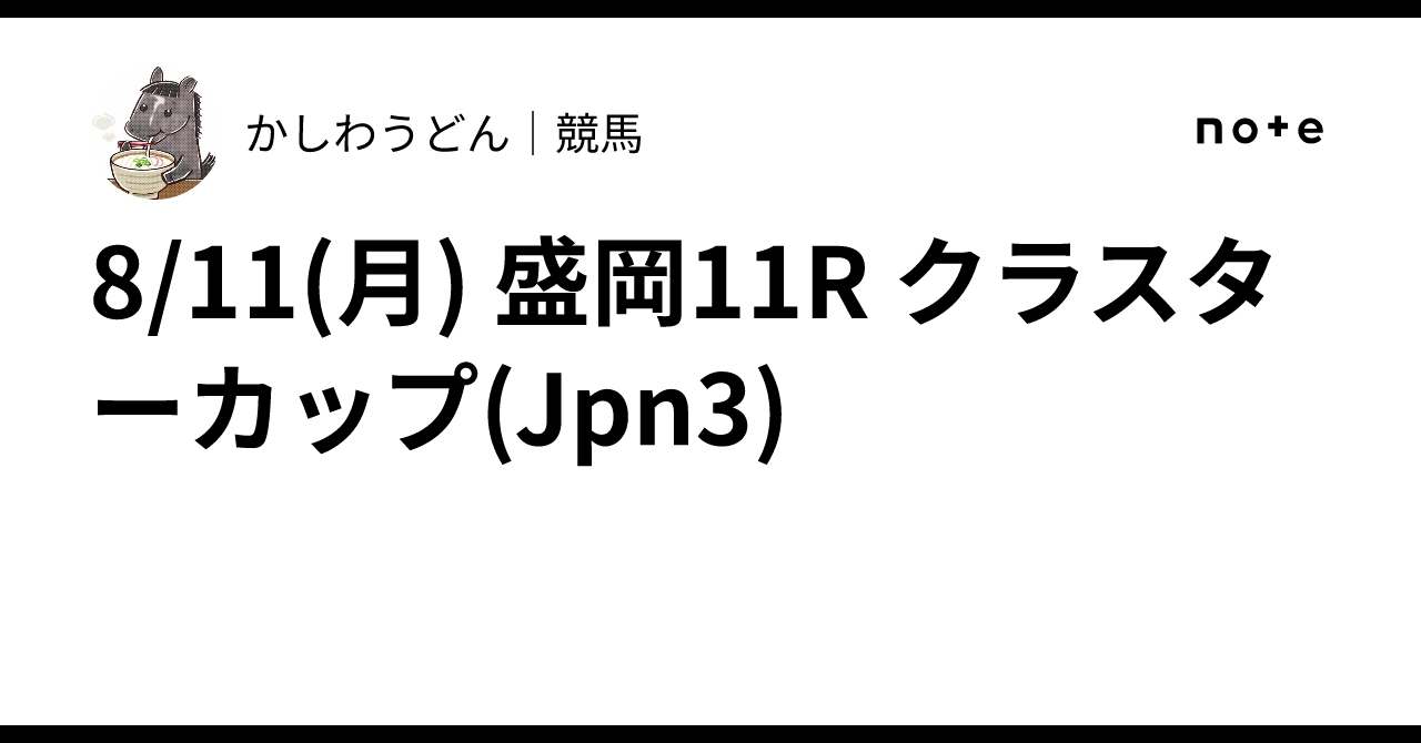 8/11(月) 盛岡11R クラスターカップ(Jpn3)｜かしわうどん｜競馬