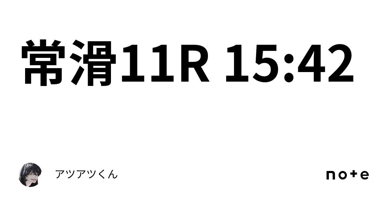 常滑11R 15:42｜👑🔥アツアツくん🔥👑