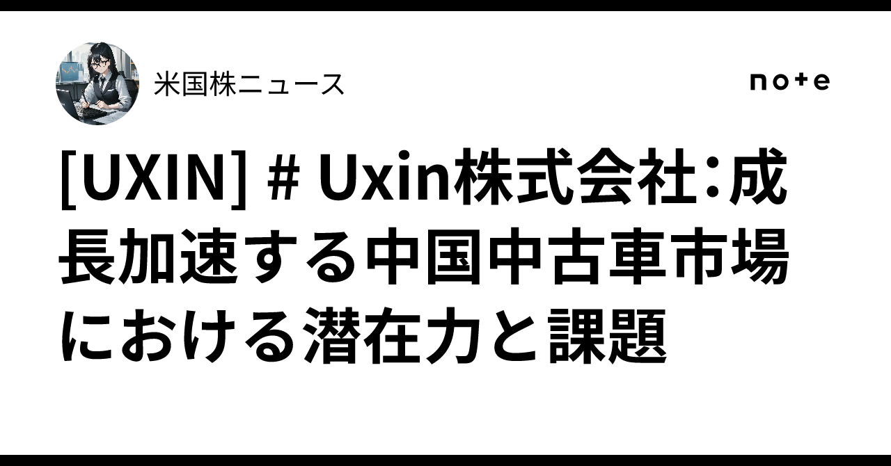 [UXIN] # Uxin株式会社：成長加速する中国中古車市場における潜在力と課題｜米国株ニュース