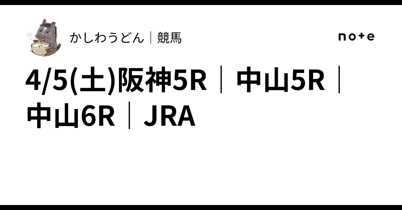 4/5(土)阪神5R｜中山5R｜中山6R｜JRA｜かしわうどん｜競馬