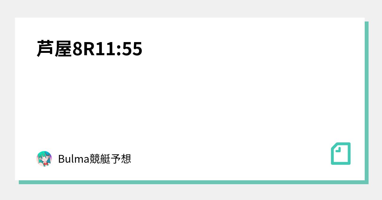 芦屋8R11:55｜💙Bulma💙競艇予想🔥｜note