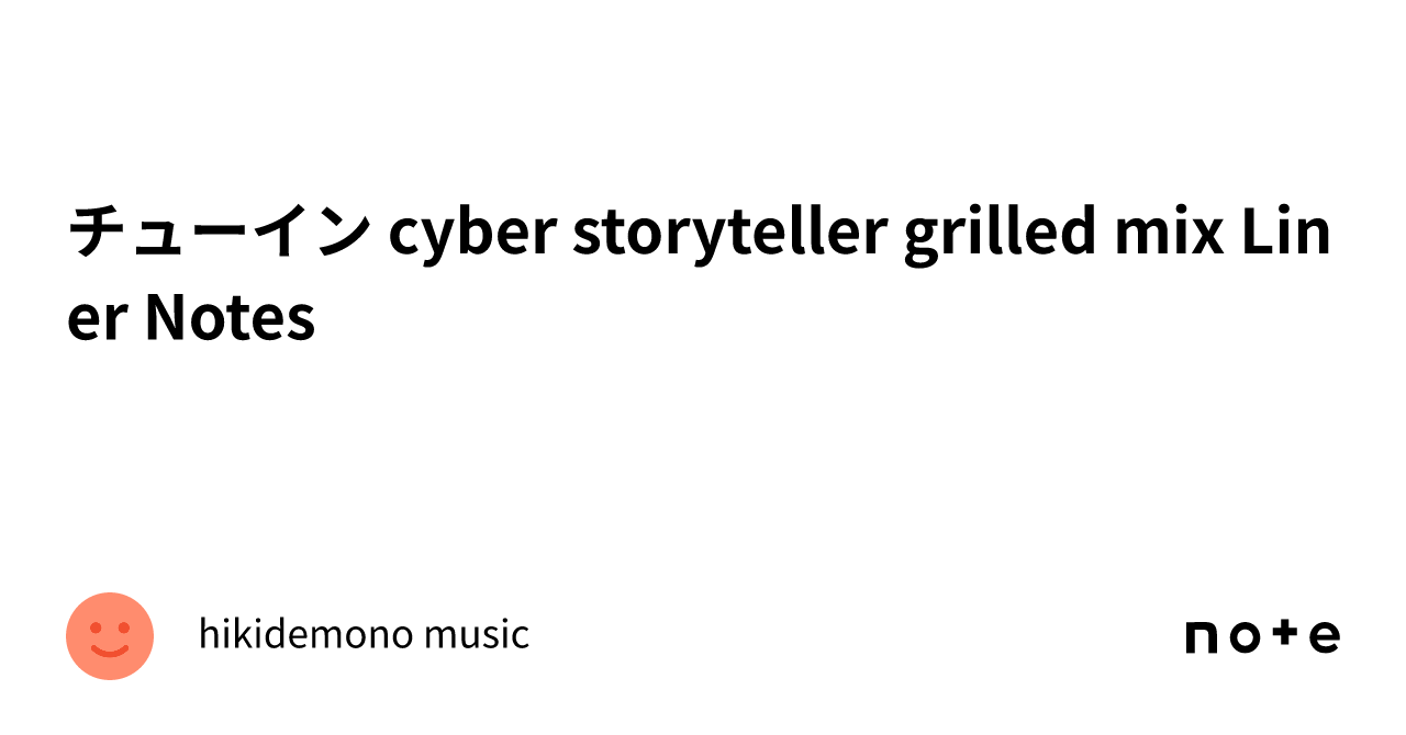 チューイン cyber storyteller grilled mix Liner Notes｜hikidemono music