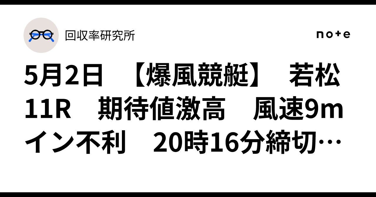 5月2日 【爆風競艇】 若松11R 期待値激高 風速9m イン不利 20時16分締切 24点｜回収率研究所