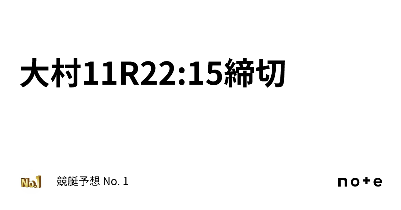 大村11R 22:15締切 ｜ 競艇予想 No. 1